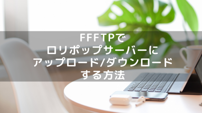 FFFTPでロリポップサーバーにアップロード/ダウンロードする方法 | with PC
